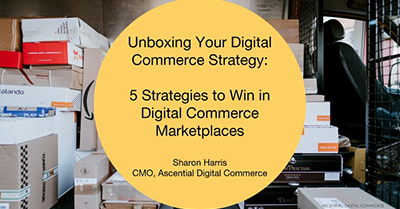 Unboxing Your Digital Commerce Strategy... | Digital Summit